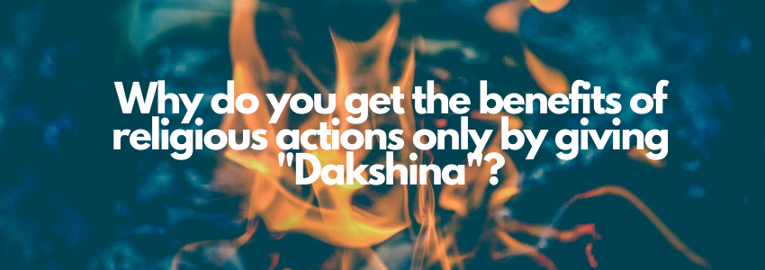 Why do you get the benefits of religious actions only by giving Dakshina